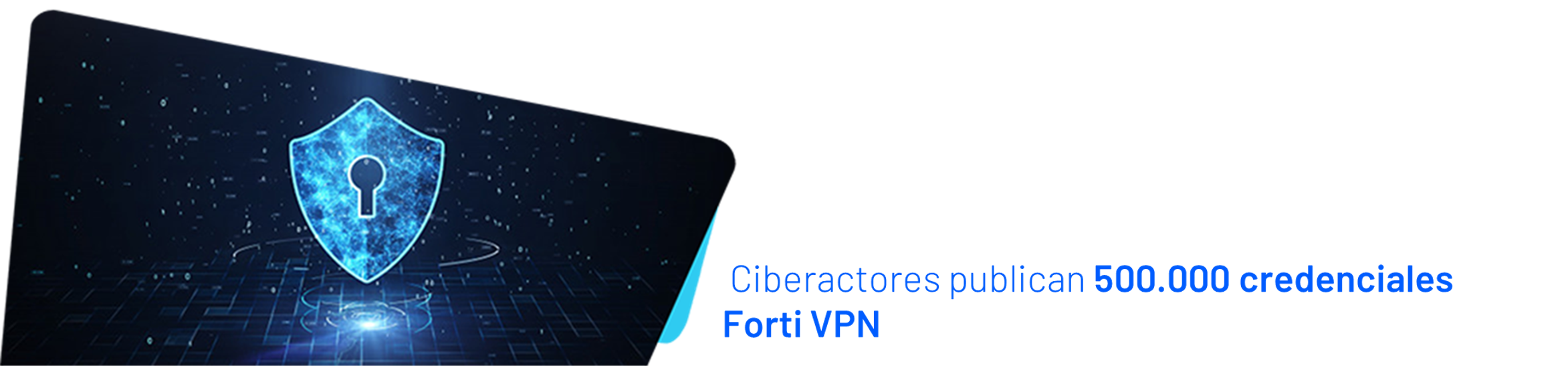 Ciberactores publican 500.000 credenciales Forti VPN